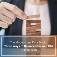 The Modernizing Data Stack: Three Ways to Balance New and Old