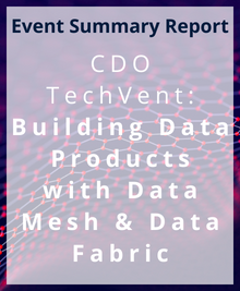 CDO Techvent: Building Data Products with Data Mesh & Data Fabric - Event Summary Report