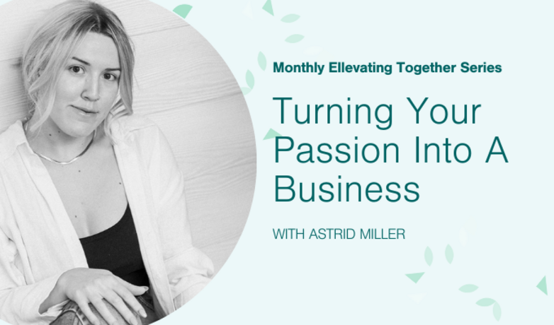 Ellevating Together Series: Turning Your Passion Into a Business | Ellevate