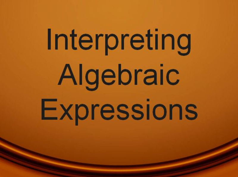 Eleventh grade Lesson Interpreting Algebraic Expressions Day 1