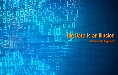 Big Data is an illusion – There is no Big Data.