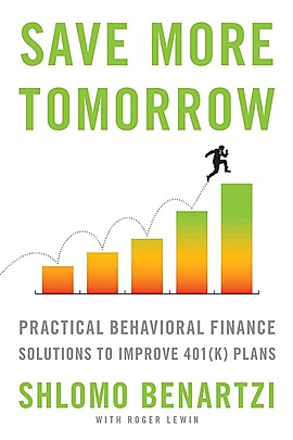 Save More Tomorrow: Practical Behavioral Finance Solutions to Improve ...