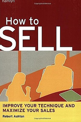 How to Sell: Improve Your Technique and Maximize Your Sales - Book
