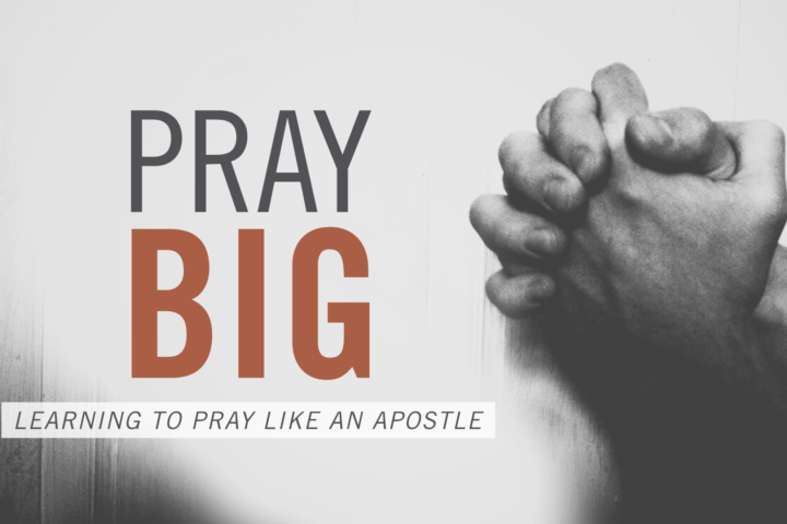 Pray Big: Learning to Pray Like an Apostle - Grace Church at Willow Valley