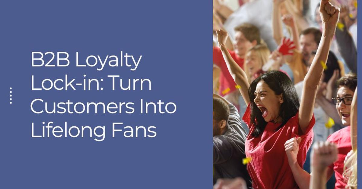 B2B Loyalty Lock-In: Turn Your Customers into Lifelong Fans