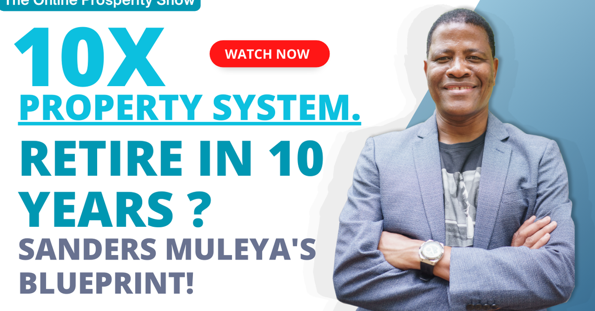 10x Property System Retire in 10 Years Sanders Muleya's Blueprint!