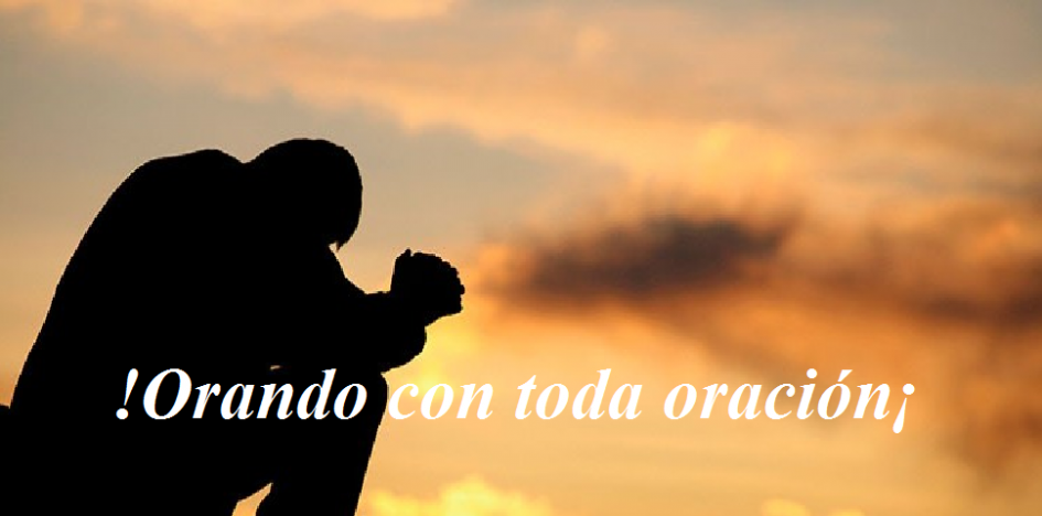 Orando A Dios Con Toda Oración Y Ruego, con todas nuestras fuerzas!