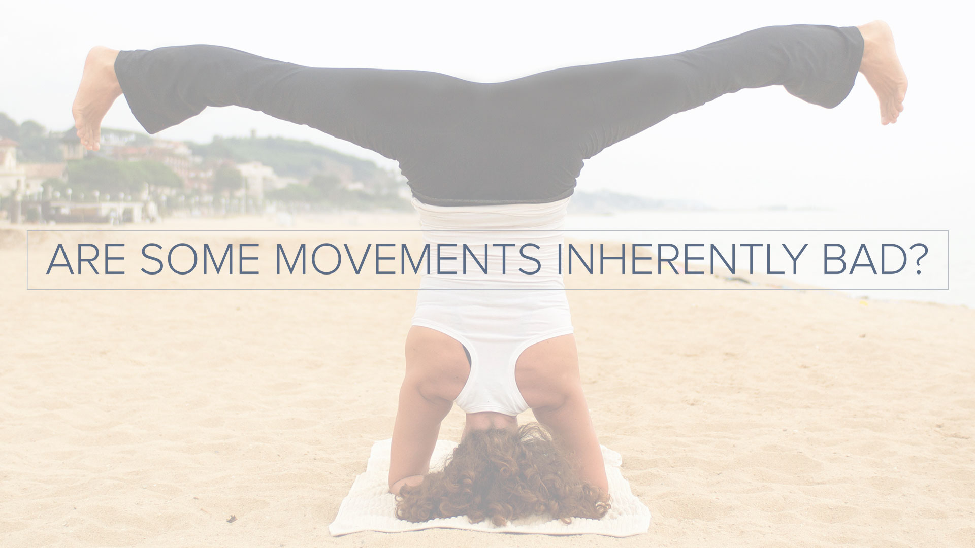 Are Some Movements Inherently Bad? | Yoga International
