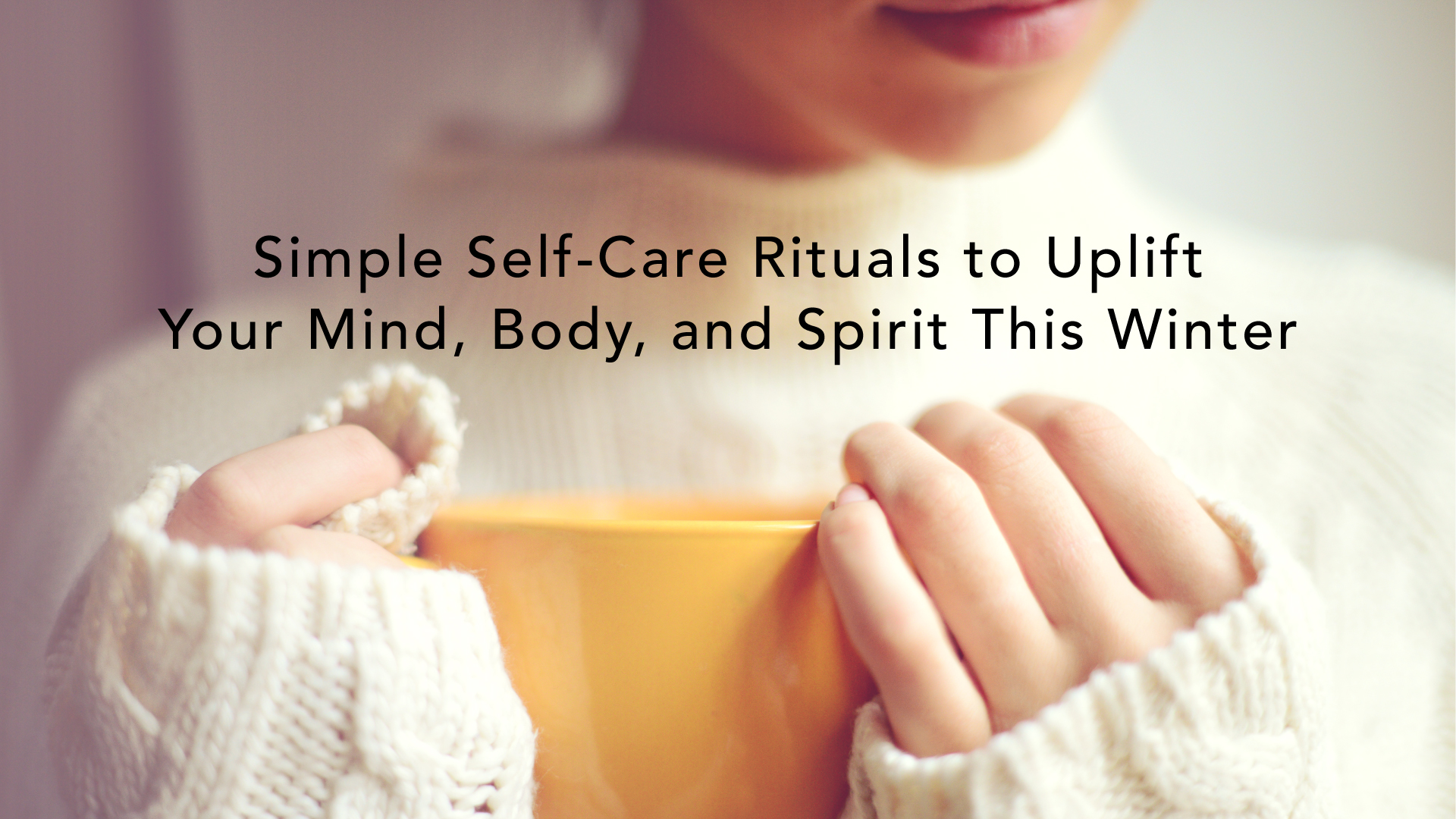 Simple Self-Care Rituals to Uplift Your Mind, Body, and Spirit This Winter
