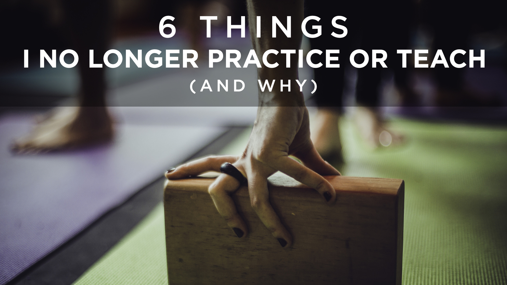 6 Things I No Longer Practice or Teach (and Why)