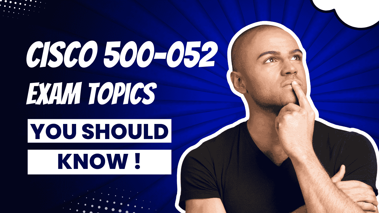 Key Topics You Must Know for the Cisco 500-052 E...