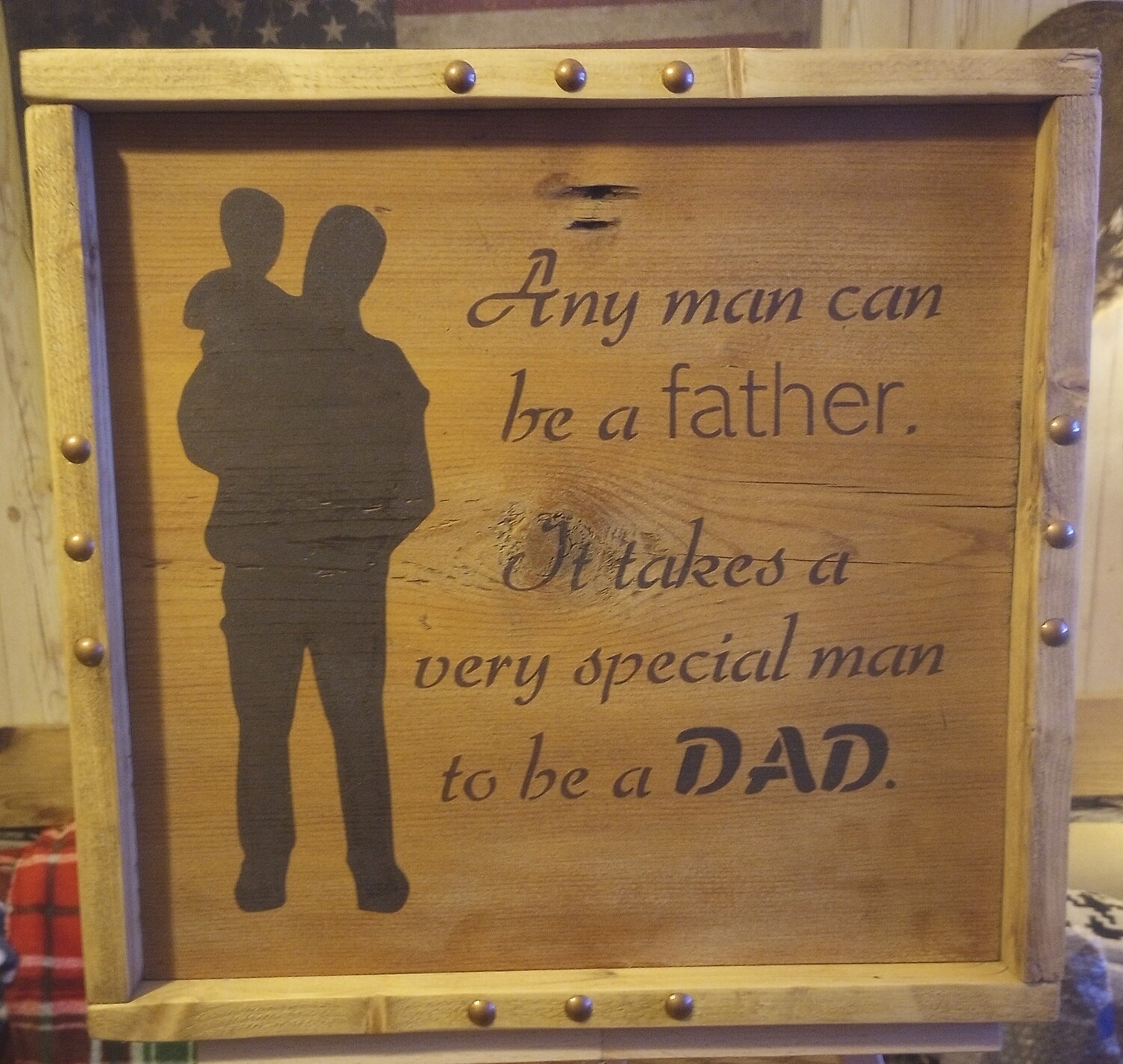 2 ) ANY MAN CAN BE A FATHER....IT TAKES A VERY SPECIAL MAN TO BE A DAD.
