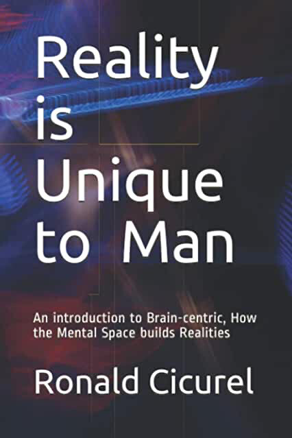 Reality is unique to Man, an introduction to Brain-Centric . - RONALD ...