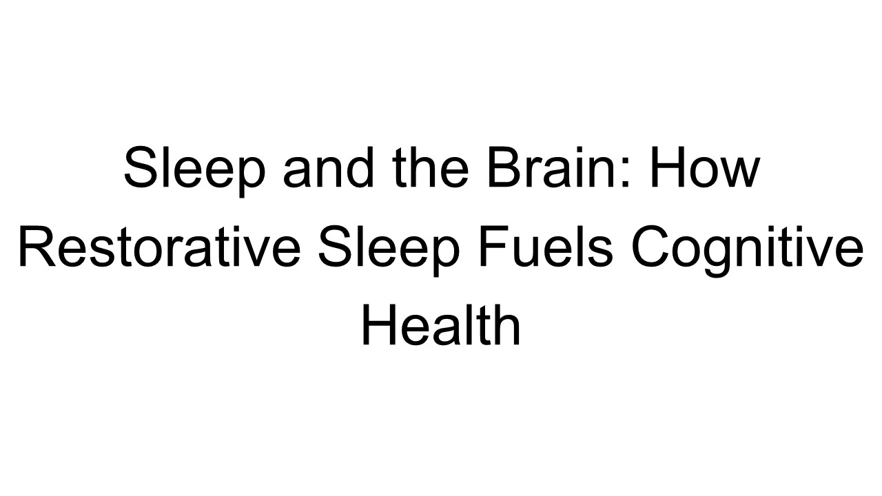 Sleep and the Brain: How Restorative Sleep Fuels Cognitive Health ...