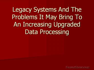 PPT – Legacy Systems And The Problems It May Bring To An Increasing ...