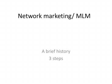 Network marketing/ MLM A brief history 3 steps 3 Steps of presentation ...