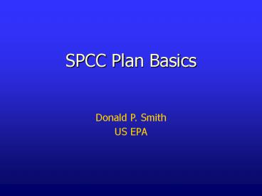 PPT – SPCC Plan Basics Donald P. Smith US EPA * * * * * * * Note ...