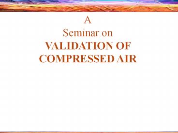 A Seminar on VALIDATION OF COMPRESSED AIR presentation | free to download