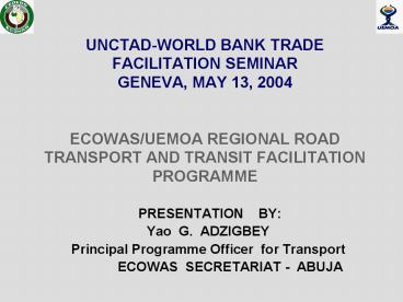 PPT – UNCTAD-WORLD BANK TRADE FACILITATION SEMINAR GENEVA, MAY 13, 2004 ECOWAS/UEMOA REGIONAL ...