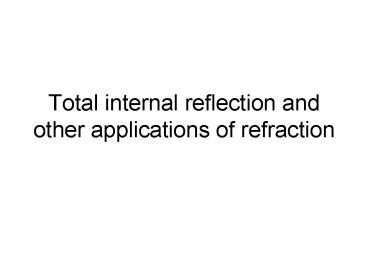 Total internal reflection and other applications of refraction ...