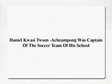 Daniel Kwasi Twum -Acheampong Was Captain Of The Soccer Team Of His ...