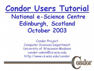 PPT – Condor Users Tutorial National e-Science Centre Edinburgh, Scotland October 2003 ...