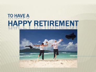 PPT – To have a Happy Retirement PowerPoint presentation | free to ...