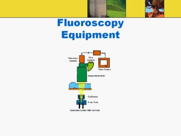 PPT – Fluoroscopy Equipment PowerPoint presentation | free to view - id: 44365f-ZTljY
