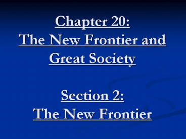 Chapter 20: The New Frontier and Great Society Section 2: The New ...