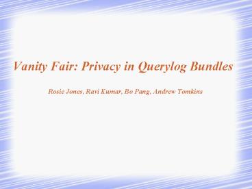 PPT – Vanity Fair: Privacy in Querylog Bundles Rosie Jones, Ravi Kumar, Bo Pang, Andrew Tomkins ...