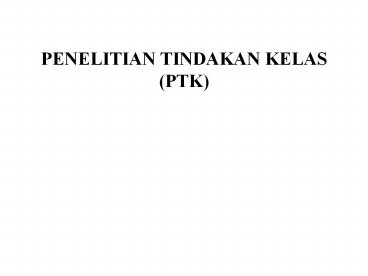 PENELITIAN TINDAKAN KELAS (PTK) presentation | free to download