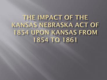 PPT – The Impact of the Kansas Nebraska Act of 1854 upon Kansas from ...