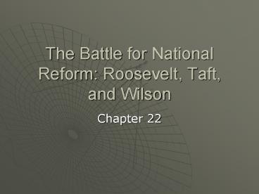 PPT – The Battle for National Reform: Roosevelt, Taft, and Wilson ...