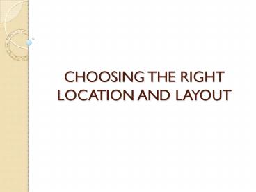 CHOOSING THE RIGHT LOCATION AND LAYOUT presentation | free to view