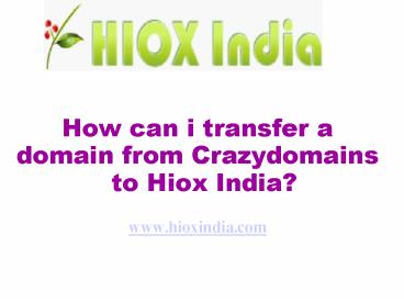 PPT – Transfer a domain to Hioxindia from Crazydomains PowerPoint presentation | free to ...