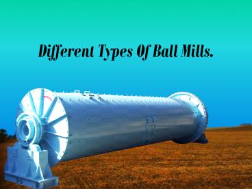 Different Types of Ball Mills. presentation | free to download