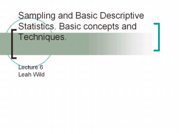 Sampling and Basic Descriptive Statistics. Basic concepts and Techniques. Lecture 6 Leah Wild ...