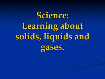 PPT – Science: Learning about solids, liquids and gases. PowerPoint ...