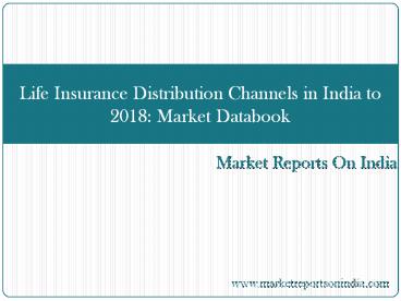 Life Insurance Distribution Channels in India to 2018- Market Databook ...
