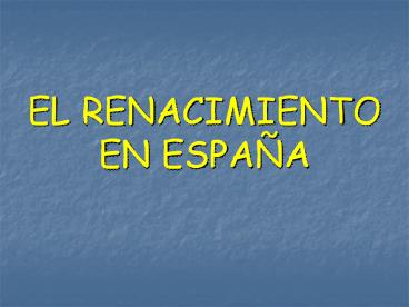 PPT – EL RENACIMIENTO EN ESPA PowerPoint presentation | free to view - id: 7087c6-NDFjY