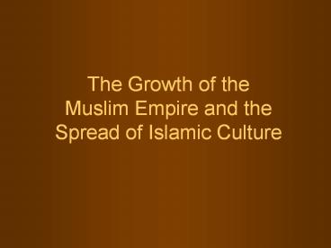 PPT – The Growth of the Muslim Empire and the Spread of Islamic Culture ...