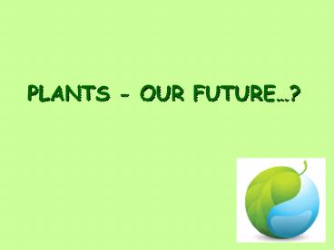 PPT – PLANTS - OUR FUTURE PowerPoint presentation | free to download ...
