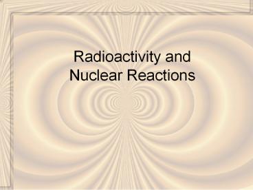 Radioactivity and Nuclear Reactions presentation | free to download