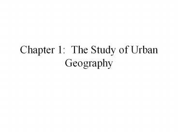 PPT – Chapter 1: The Study of Urban Geography PowerPoint presentation ...
