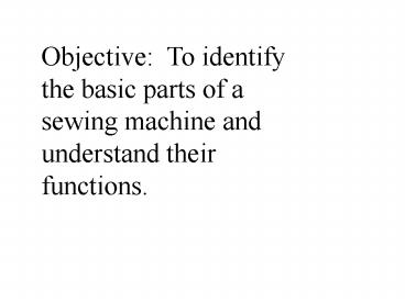 Objective: To identify the basic parts of a sewing machine and ...