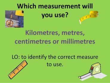 PPT – Which measurement will you use? Kilometres, metres, centimetres ...