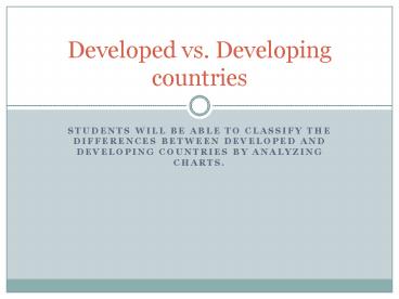 Students will be able to classify the differences between developed and ...