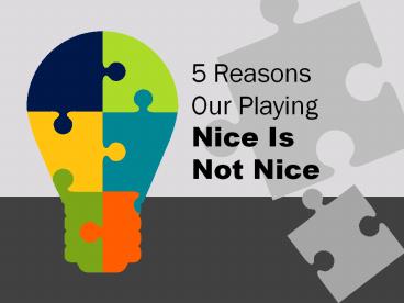 PPT – 5 Reasons Our Playing Nice Is Not Nice PowerPoint presentation ...