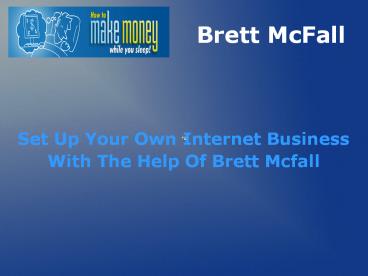Set Up Your Own Internet Business With The Help Of Brett Mcfall presentation | free to download