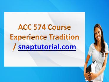 PPT – ACC 574 Course Experience Tradition / snaptutorial.com PowerPoint presentation | free to ...